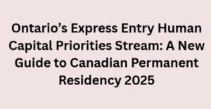 Ontario’s Express Entry Human Capital Priorities Stream: A Best Guide ...